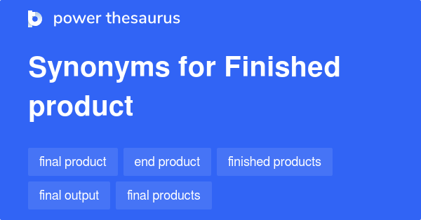 FINISHED PRODUCT Synonyms: 235 Similar Words & Phrases