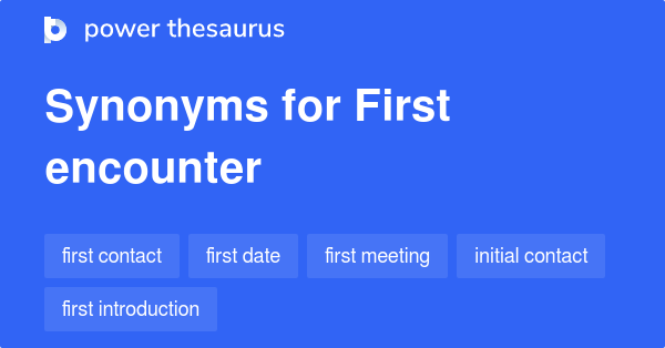 FIRST ENCOUNTER Synonyms: 314 Similar Phrases