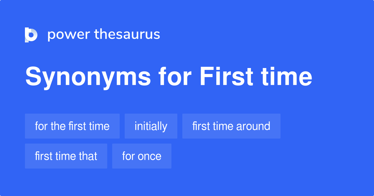 FIRST TIME Synonyms: 161 Similar Words & Phrases