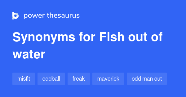 FISH OUT OF WATER Synonyms: 122 Similar Words & Phrases