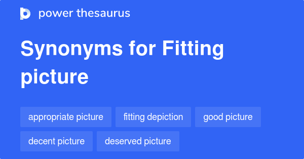 FITTING PICTURE Synonyms: 54 Similar Phrases