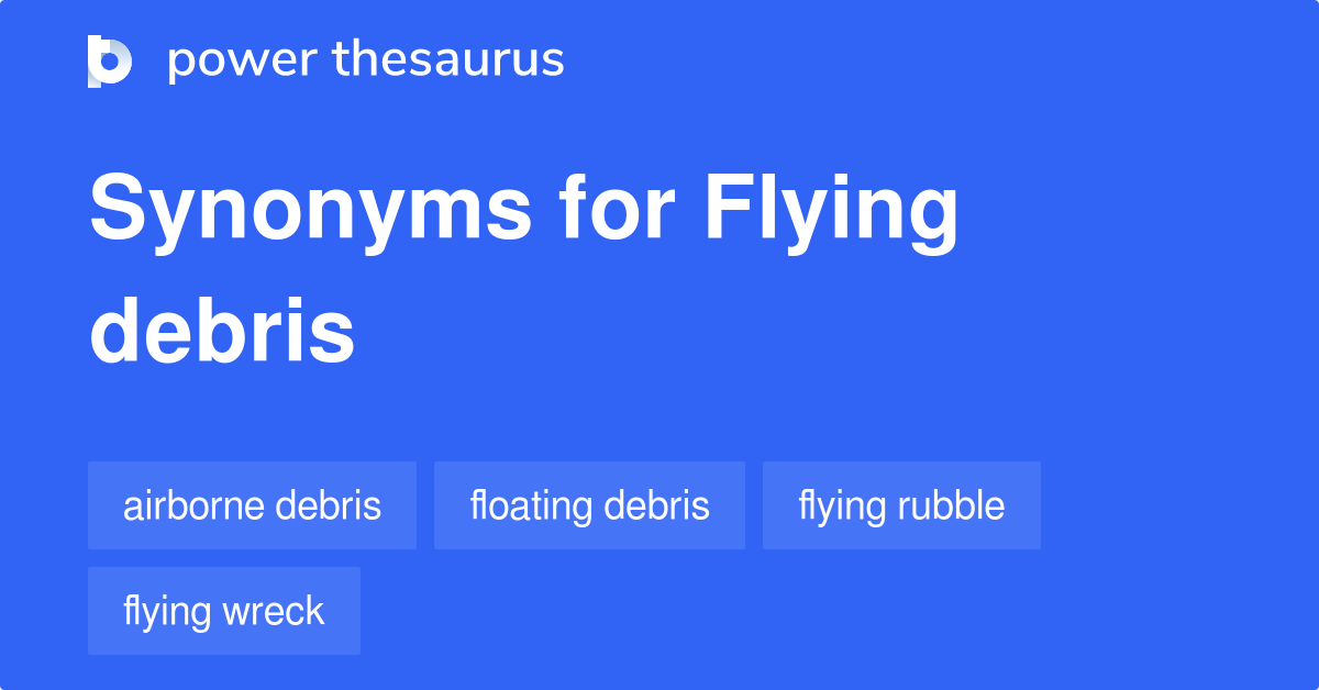 FLYING DEBRIS Synonyms: 41 Similar Phrases