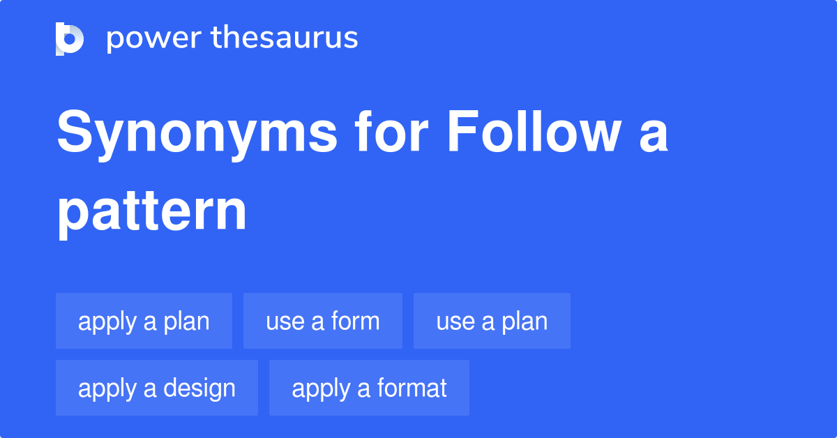 FOLLOW A PATTERN Synonyms: 91 Similar Phrases