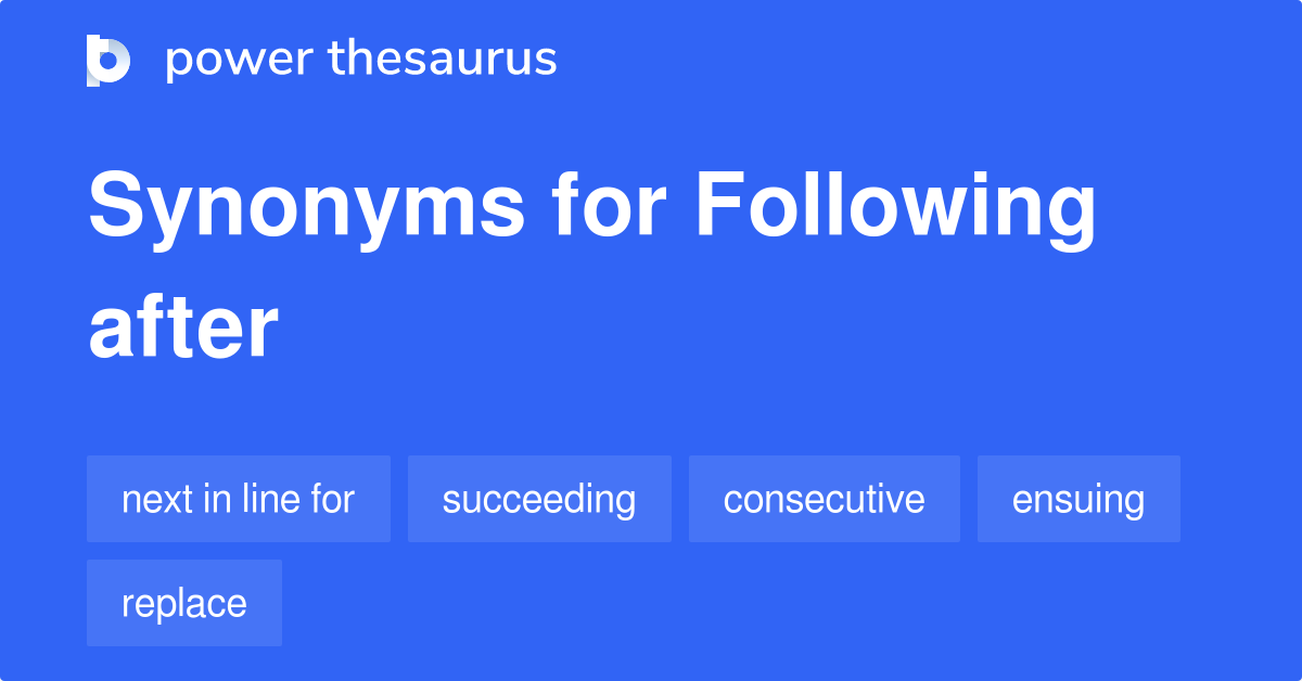 FOLLOWING AFTER Synonyms: 49 Similar Words & Phrases