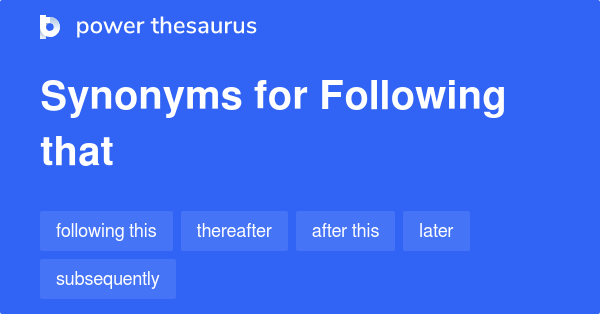FOLLOWING THAT Synonyms: 392 Similar Words & Phrases