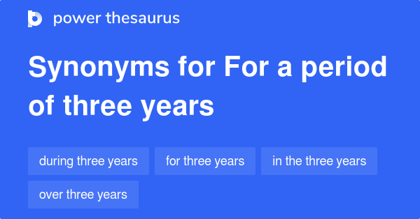 For A Period Of Three Years synonyms - 97 Words and Phrases for For A ...