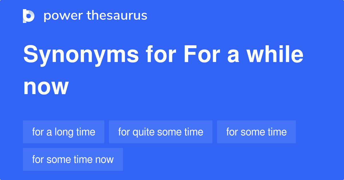 FOR A WHILE NOW Synonyms: 105 Similar Words & Phrases