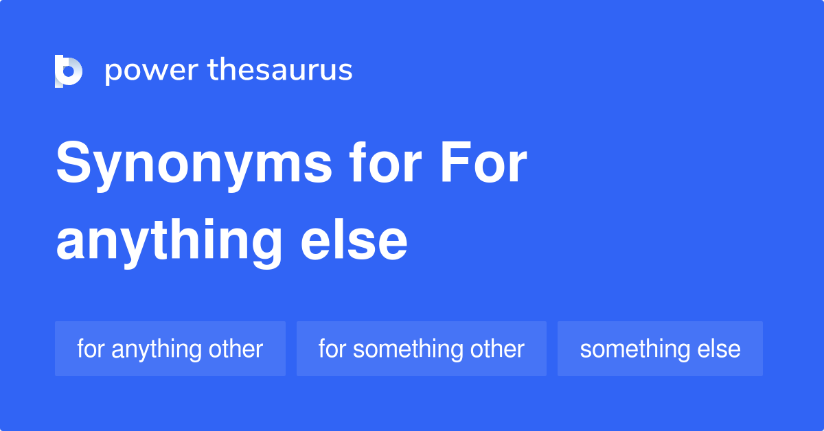 FOR ANYTHING ELSE Synonyms: 34 Similar Phrases
