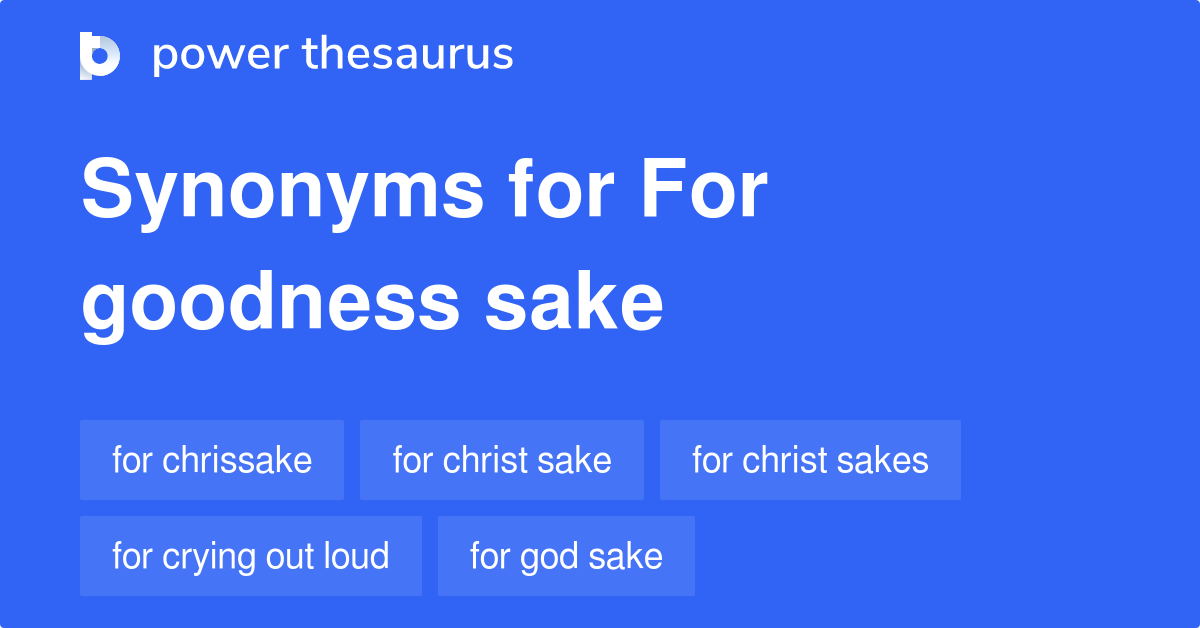 FOR GOODNESS SAKE Synonyms: 123 Similar Words & Phrases