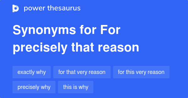 For Precisely That Reason synonyms - 36 Words and Phrases for For ...