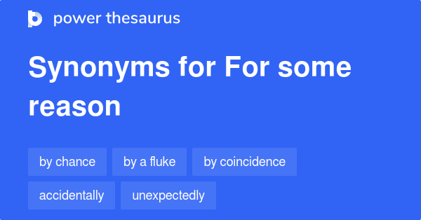 FOR SOME REASON Synonyms: 99 Similar Words & Phrases