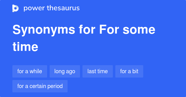 FOR SOME TIME Synonyms: 235 Similar Words & Phrases