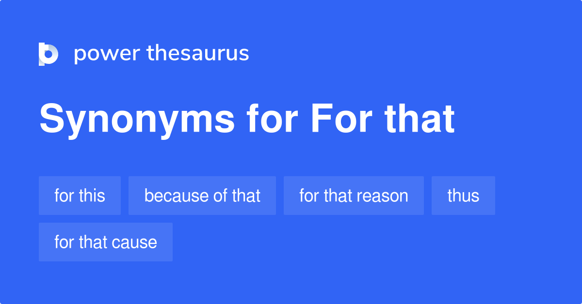 FOR THAT Synonyms: 314 Similar Words & Phrases