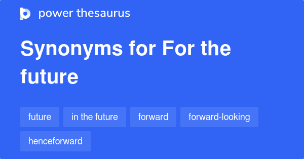 FOR THE FUTURE Synonyms: 143 Similar Words & Phrases