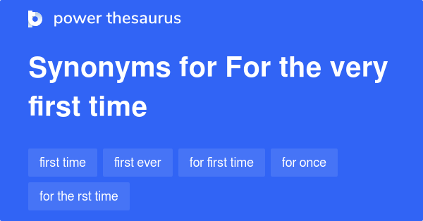 FOR THE VERY FIRST TIME Synonyms: 32 Similar Words & Phrases