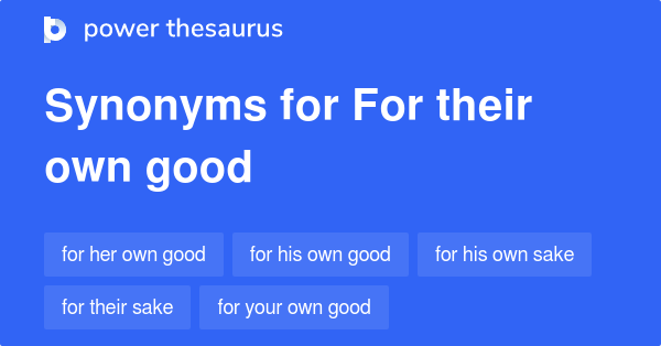 FOR THEIR OWN GOOD Synonyms: 29 Similar Phrases