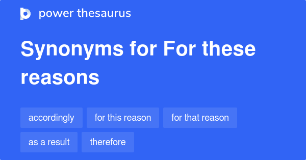 FOR THESE REASONS Synonyms: 217 Similar Words & Phrases
