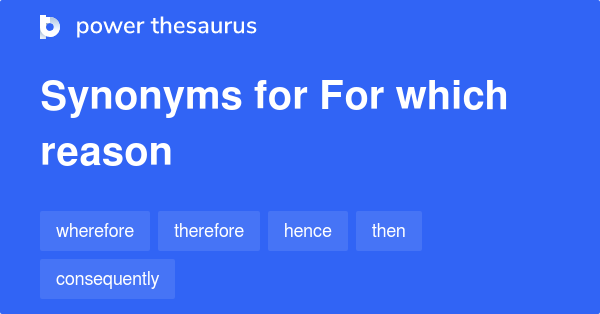 FOR WHICH REASON Synonyms: 59 Similar Words & Phrases