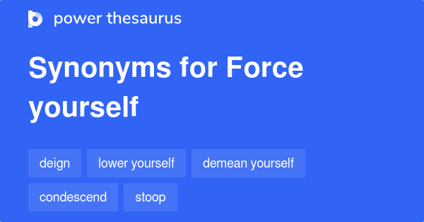FORCE YOURSELF Synonyms: 47 Similar Words & Phrases