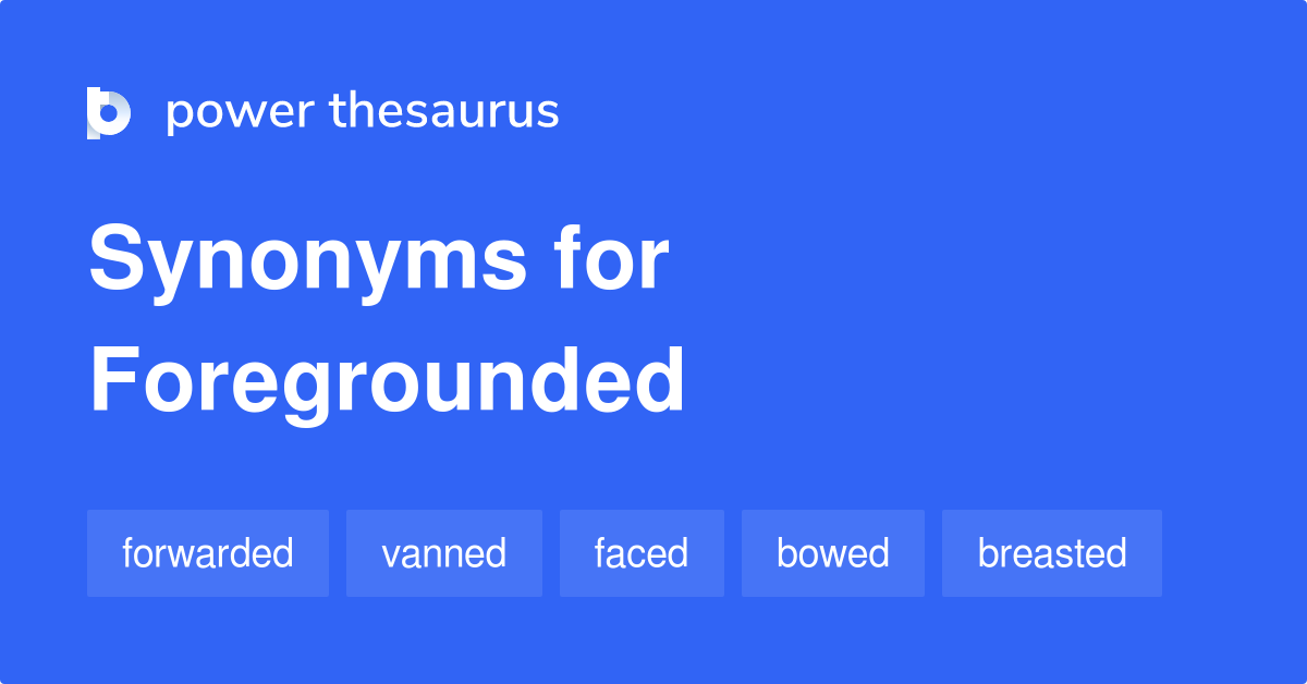 FOREGROUNDED Synonyms: 106 Similar Words & Phrases