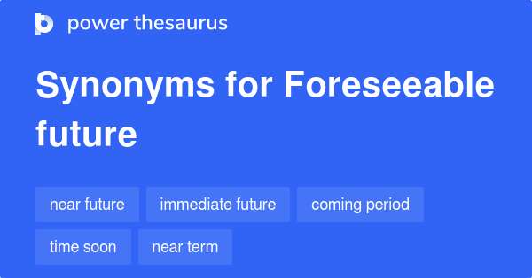 FORESEEABLE FUTURE Synonyms: 175 Similar Words & Phrases
