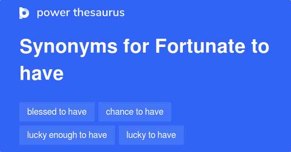 FORTUNATE TO HAVE Synonyms: 128 Similar Words & Phrases