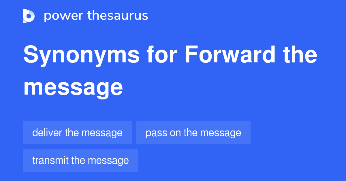 FORWARD THE MESSAGE Synonyms: 51 Similar Phrases