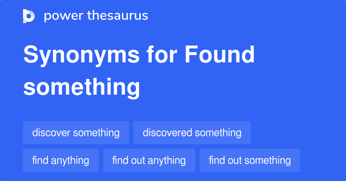 FOUND SOMETHING Synonyms: 120 Similar Phrases
