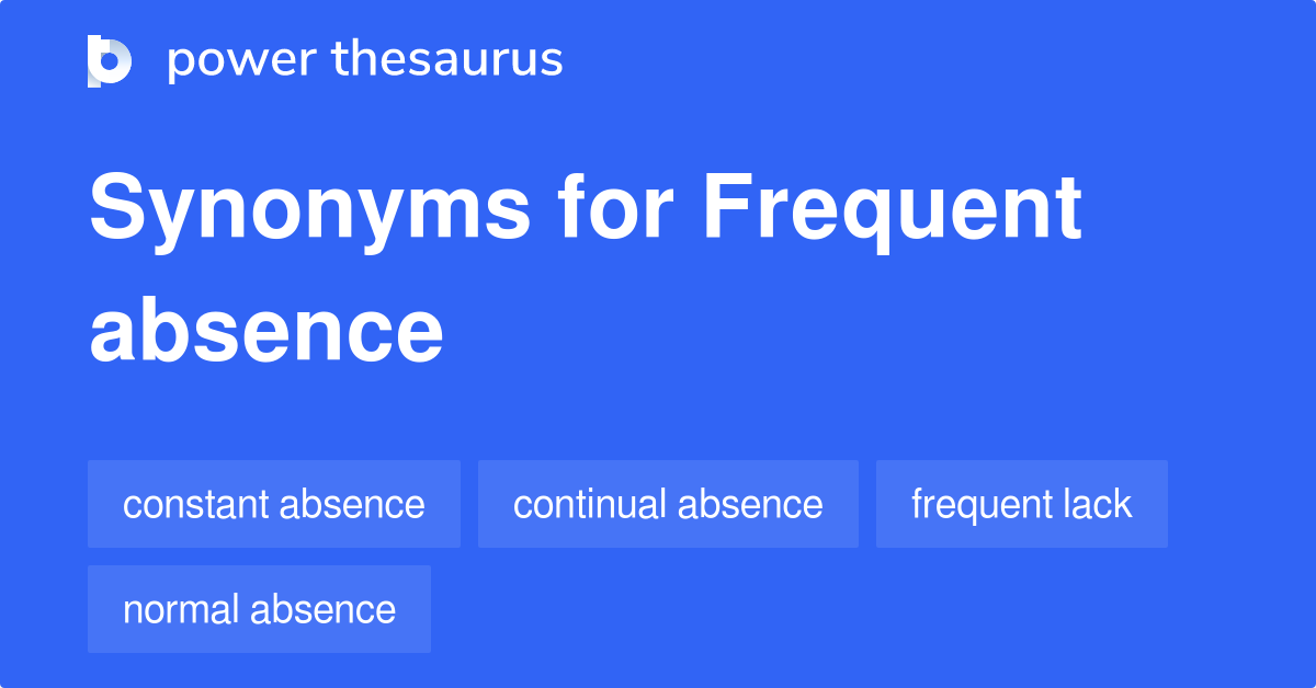 FREQUENT ABSENCE Synonyms: 33 Similar Words & Phrases