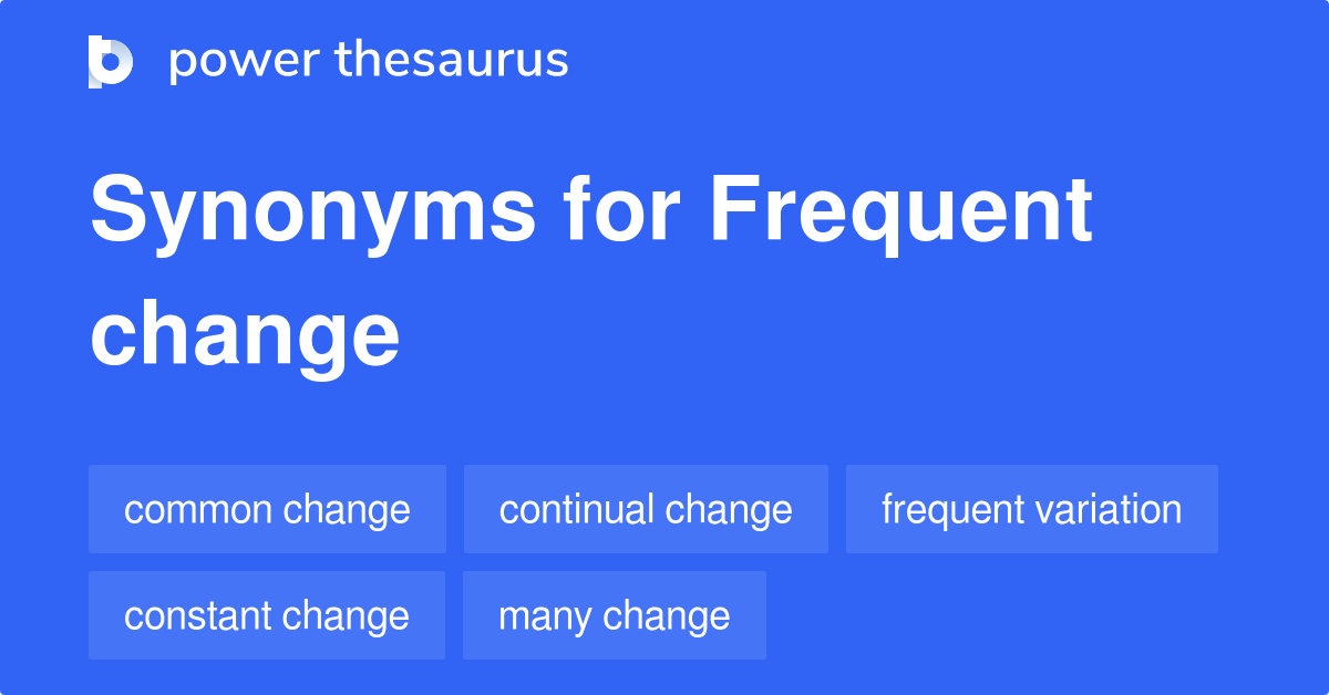 FREQUENT CHANGE Synonyms: 67 Similar Words & Phrases