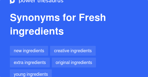 FRESH INGREDIENTS Synonyms: 93 Similar Phrases