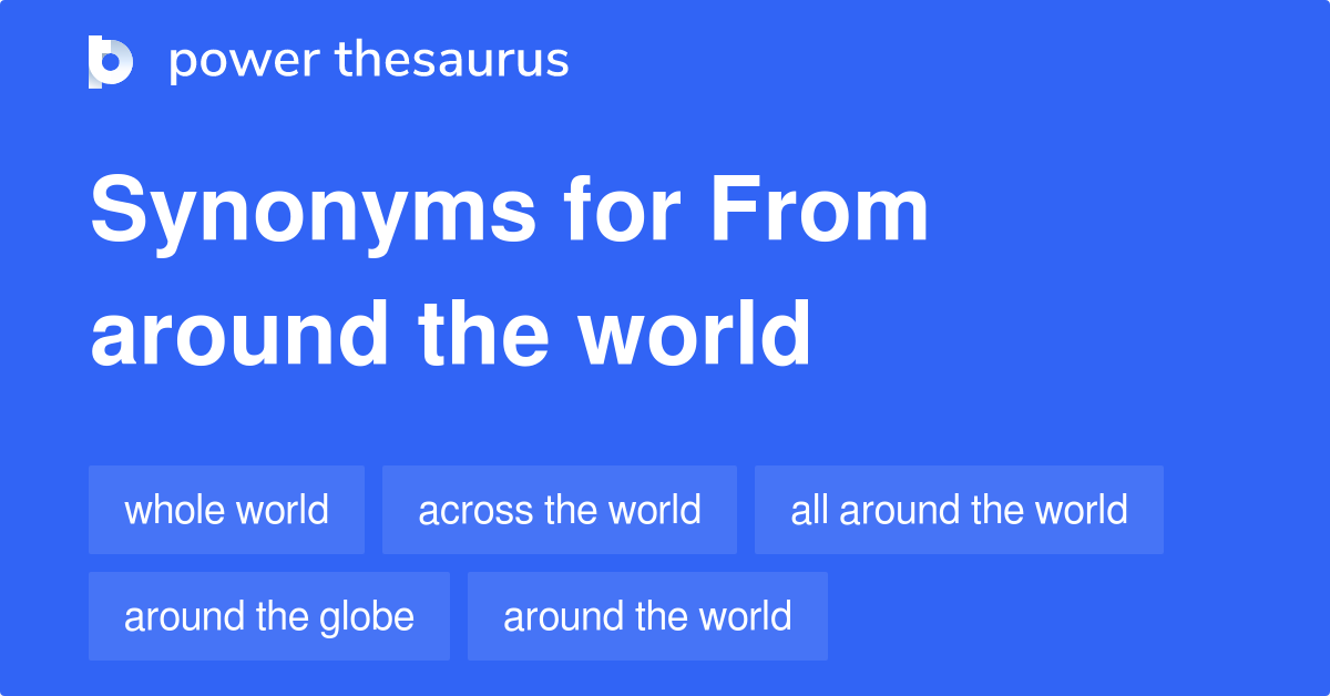 FROM AROUND THE WORLD Synonyms: 99 Similar Words & Phrases