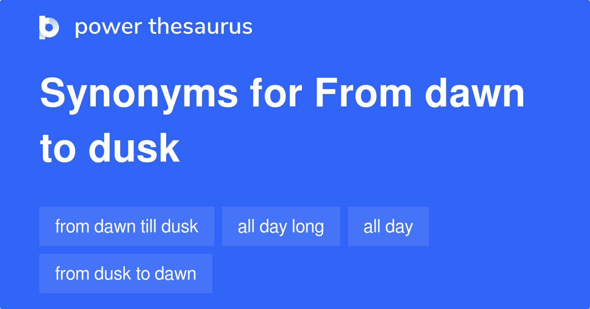 FROM DAWN TO DUSK Synonyms: 52 Similar Phrases