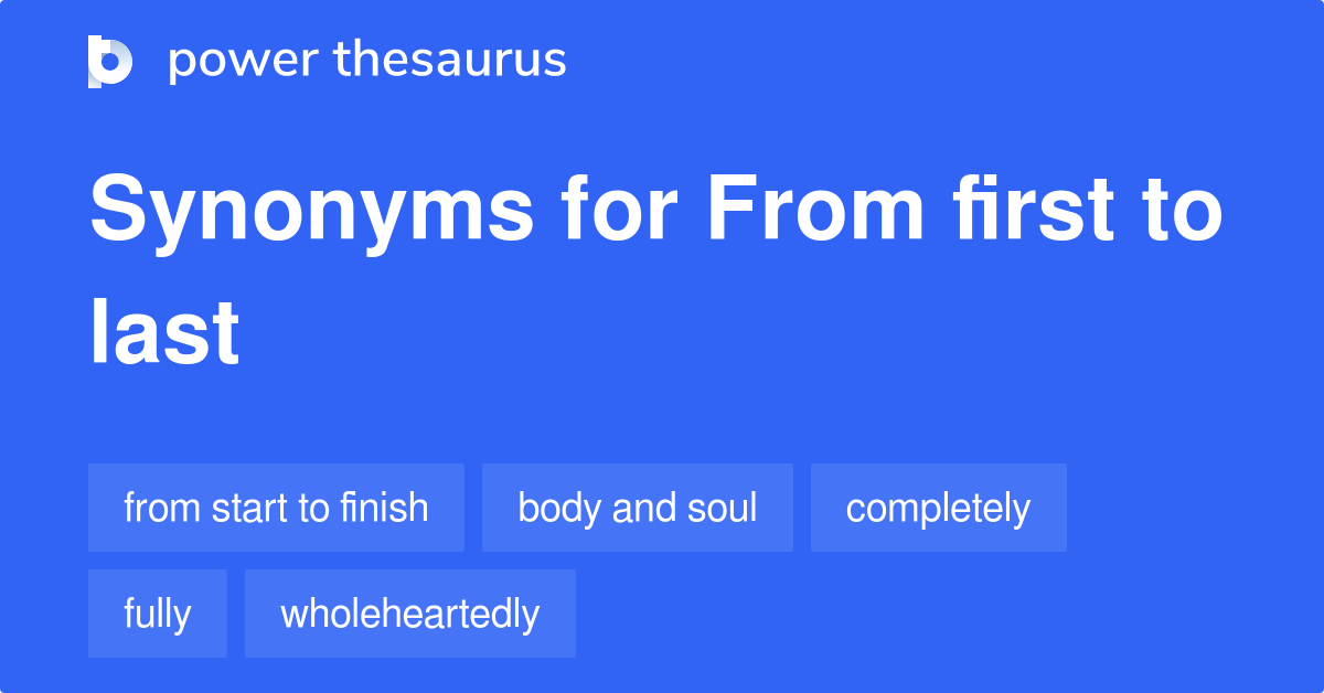 FROM FIRST TO LAST Synonyms: 153 Similar Words & Phrases