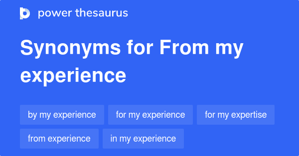FROM MY EXPERIENCE Synonyms: 41 Similar Phrases