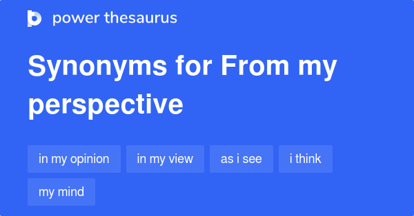 FROM MY PERSPECTIVE Synonyms: 680 Similar Words & Phrases