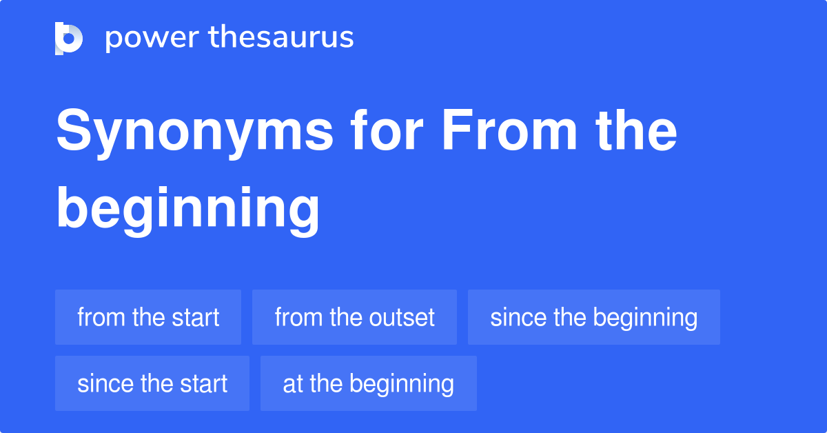FROM THE BEGINNING Synonyms: 628 Similar Words & Phrases