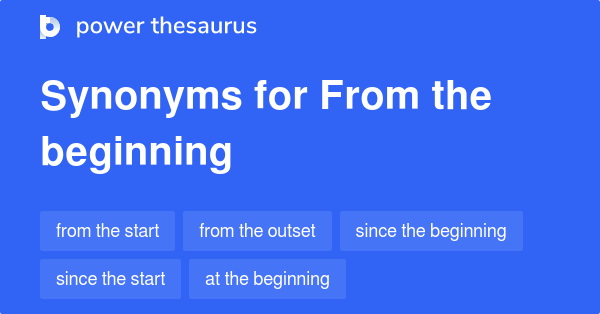 FROM THE BEGINNING Synonyms: 628 Similar Words & Phrases