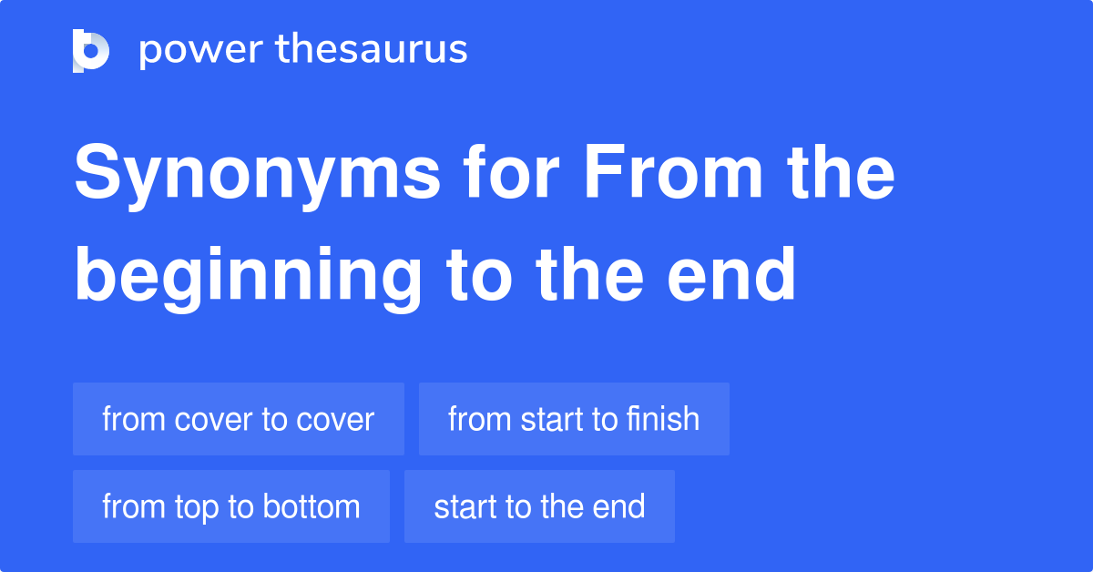 FROM THE BEGINNING TO THE END Synonyms: 66 Similar Words & Phrases