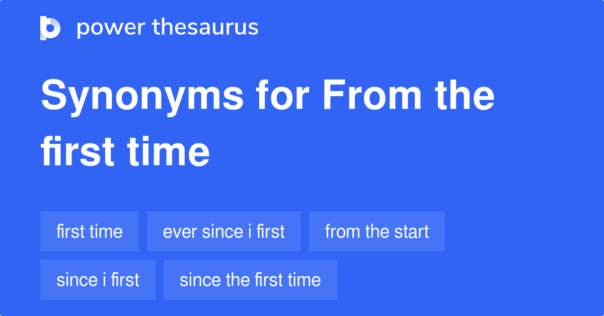 From The First Time synonyms - 51 Words and Phrases for From The First Time