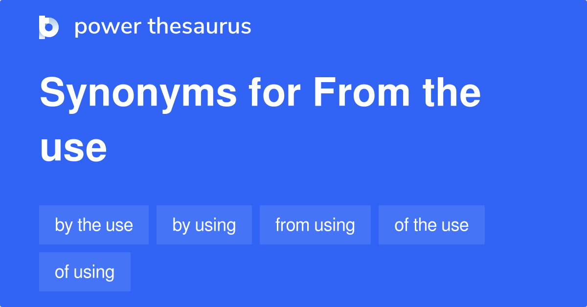 From The Use synonyms - 82 Words and Phrases for From The Use