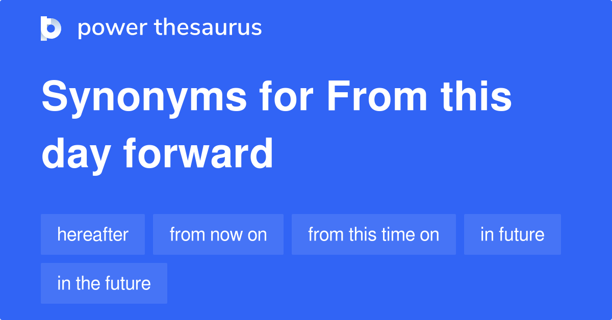 FROM THIS DAY FORWARD Synonyms: 98 Similar Words & Phrases