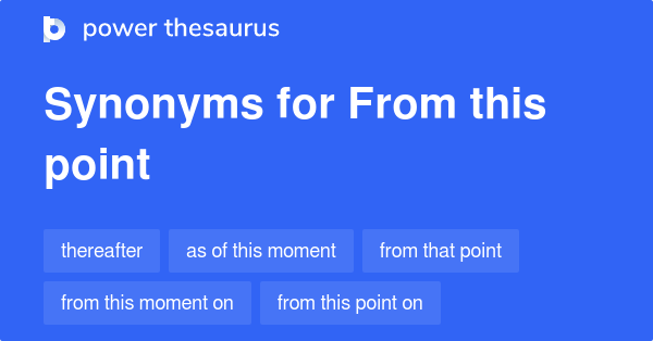 FROM THIS POINT Synonyms: 67 Similar Words & Phrases