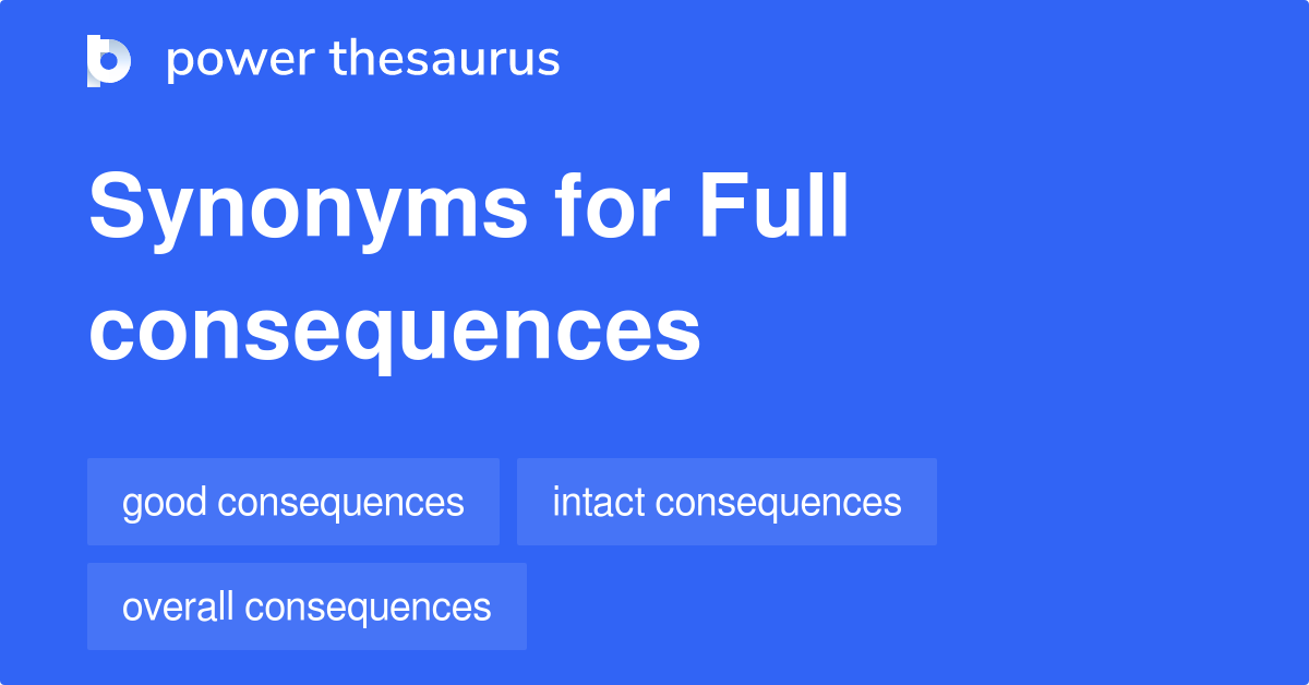 Full Consequences synonyms - 25 Words and Phrases for Full Consequences