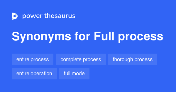 FULL PROCESS Synonyms: 76 Similar Phrases