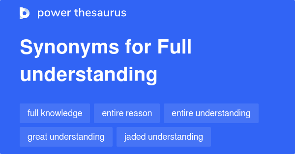 FULL UNDERSTANDING Synonyms: 136 Similar Words & Phrases