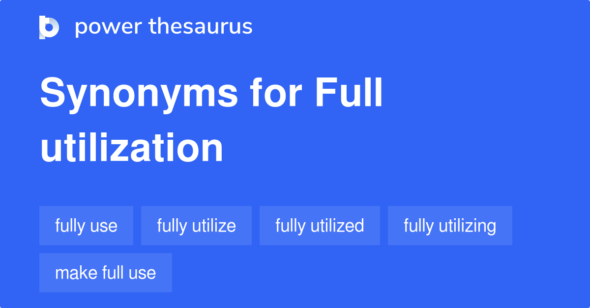 FULL UTILIZATION Synonyms: 77 Similar Words & Phrases