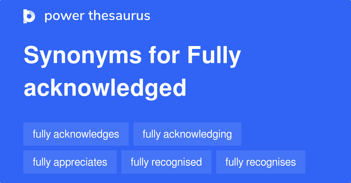 Fully Acknowledged synonyms - 56 Words and Phrases for Fully Acknowledged