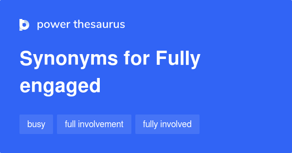 FULLY ENGAGED Synonyms: 250 Similar Words & Phrases