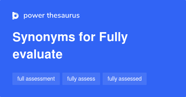 Fully Evaluate synonyms - 22 Words and Phrases for Fully Evaluate